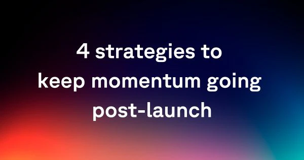 4 strategies to keep momentum going post-launch | Product Hunt